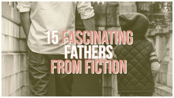 15 Fascinating Fictional Fathers Every Writer Should Know - Writers Write