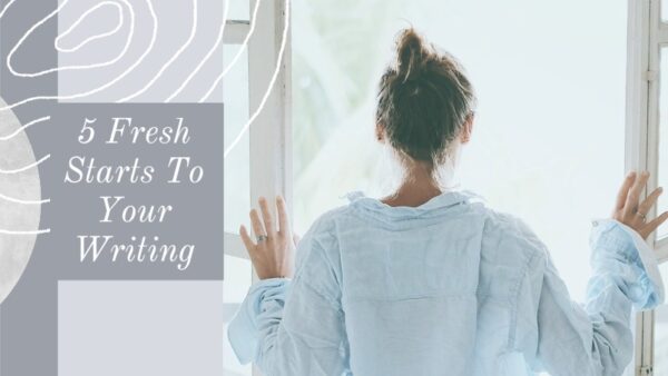 5 Fresh Starts To Your Writing - Writers Write